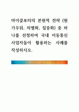 [ 마이클포터의 본원적 전략 (원가우위, 차별화, 집중화) 중 하나를 선정하여 국내 이동통신 사업자들이 활용하는 사례를 작성하시오-1페이지