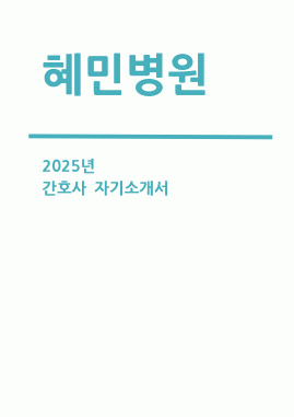 (혜민병원 자기소개서) 2025 혜민병원 신규(신입) 간호사 채용 자소서 (가족관계 및 성장과정, 성격 및 교우관계, 학교생활, 지원동기 및 포부, 봉사활동 / 교육 / 연수경험, 세부 사회 경력) 혜민병원 신규(신입) 간호사 채용 자기소개서-1페이지