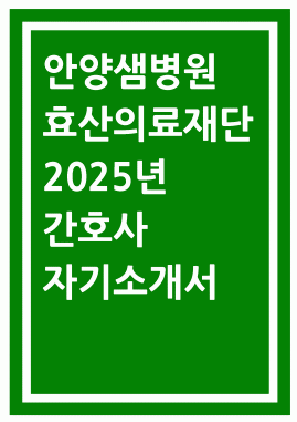 안양샘병원 자기소개서] 2025 효산의료재단 안양샘병원 간호사 채용 자소서 (성장과정/성격, 생활신조 및 직업관, 지원동기 및 포부, 경력기술사항 직무위주 작성) 효산의료재단 안양샘병원 간호사 자기소개서-1페이지