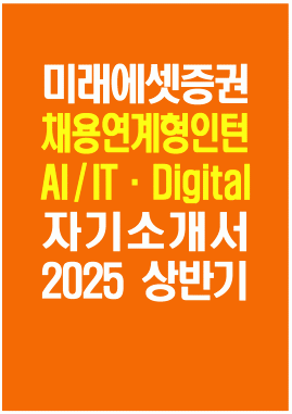 [미래에셋증권 자기소개서] 2025 상반기 미래에셋증권 채용연계형 인턴 AI IT·Digital 자소서 합격예문 미래에셋증권 채용연계형 인턴 AI IT·Digital 자기소개서 미래에셋증권 자소서-1페이지