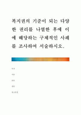 [ 복지권의 기준이 되는 다양한 권리를 나열한 후에 이에 해당하는 구체적인 사례를 조사하여 서술하시오-1페이지