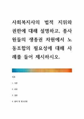 [ 사회복지사의 법적 지위와 권한에 대해 설명하고, 종사원들의 생종권 차원에서 노동조합의 필요성에 대해 사례를 들어 제시하시오-1페이지