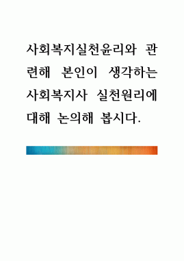 [ 사회복지실천윤리와 관련해 본인이 생각하는 사회복지사 실천원리에 대해 논의해 봅시다 ]-1페이지