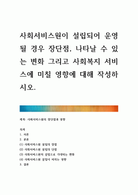 [ 사회서비스원이 설립되어 운영될 경우 장단점, 나타날 수 있는 변화 그리고 사회복지 서비스에 미칠 영향에 대해 작성하시오-1페이지