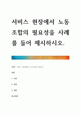 [ 서비스 현장에서 노동조합의 필요성을 사례를 들어 제시하시오-1페이지