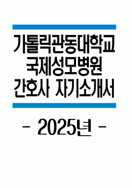 가톨릭관동대학교 국제성모병원 자소서 - 2025년 국제성모병원 간호사 자기소개서 국제성모병원 간호사 자소서 국제성모병원 자기소개서 국제성모병원 신규간호사 지원동기-1페이지