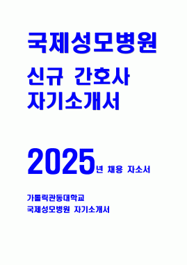 국제성모병원 자기소개서]2025년 가톨릭관동대학교 국제성모병원 자소서 (성장과정 본인 장점/ 단점 지원동기 기타 특기사항) 2025 가톨릭관동대학교 국제성모병원 신규 간호사 채용 자기소개서-1페이지