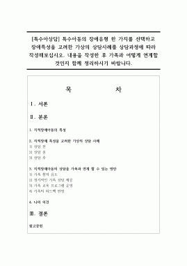 [특수아상담] 특수아동의 장애유형 한 가지를 선택하고 장애특성을 고려한 가상의 상담사례를 상담과정에 따라 작성해보십시오. 내용을 작성한 후 가족과 어떻게 연계할 것인지 함께 정리하시기 바랍니다.-1페이지