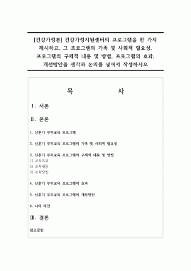 [건강가정론] 건강가정지원센터의 프로그램을 한 가지 제시하고, 그 프로그램의 가족 및 사회적 필요성, 프로그램의 구체적 내용 및 방법, 프로그램의 효과, 개선방안을 생각과 논의를 넣어서 작성하시오-1페이지