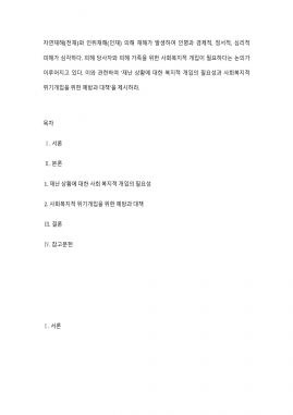 자연재해(천재)와 인위재해(인재) 의해 재해가 발생하여 인명과 경제적, 정서적, 심리적 피해가 심각하다. 피해 당사자와 피해 가족을 위한 사회복지적 개입이 필요하다는 논의가 이루어지고 있다. 이와 관련하여 재난 상황에 대한 복지적 개입의 필요성과 사회복지적 위기개입을 위한 예방과 대책을 제시하라.-1페이지