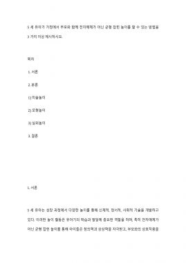 5세 유아가 가정에서 부모와 함께 전자매체가 아닌 균형 잡힌 놀이를 할 수 있는 방법을 3가지 이상 제시하시오.-1페이지