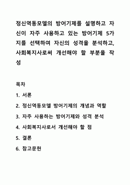 정신역동모델의 방어기제를 설명하고 자신이 자주 사용하고 있는 방어기제 5가지를 선택하여 자신의 성격을 분석하고, 사회복지사로써 개선해야 할 부분을 작성-1페이지