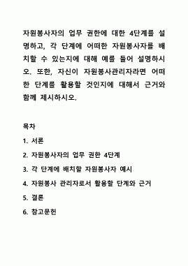 자원봉사자의 업무 권한에 대한 4단계를 설명하고, 각 단계에 어떠한 자원봉사자를 배치할 수 있는지에 대해 예를 들어 설명하시오. 또한, 자신이 자원봉사관리자라면 어떠한 단계를 활용할 것인지에 대해서 근거와 함께 제시하시오.-1페이지