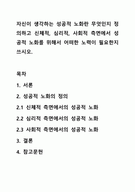 자신이 생각하는 성공적 노화란 무엇인지 정의하고 신체적, 심리적, 사회적 측면에서 성공적 노화를 위해서 어떠한 노력이 필요한지 쓰시오.-1페이지