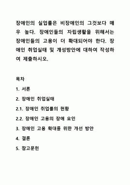 장애인의 실업률은 비장애인의 그것보다 매우 높다. 장애인들의 자립생활을 위해서는 장애인들의 고용이 더 확대되어야 한다. 장애인 취업실태 및 개성방안에 대하여 작성하여 제출하시오.-1페이지