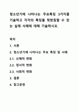 청소년기에 나타나는 주요특징 3가지를 기술하고 각각의 특징을 뒷받침할 수 있는 실제 사례에 대해 기술하시오.-1페이지