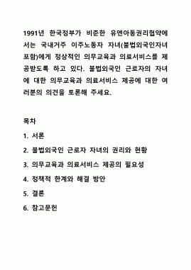 1991년 한국정부가 비준한 유엔아동권리협약에서는 국내거주 이주노동자 자녀(불법외국인자녀 포함)에게 정상적인 의무교육과 의료서비스를 제공받도록 하고 있다. 불법외국인 근로자의 자녀에 대한 의무교육과 의료서비스 제공에 대한 여러분의 의견을 토론해 주세요.-1페이지