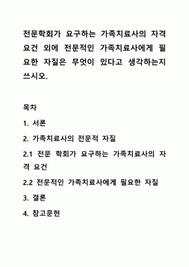 전문학회가 요구하는 가족치료사의 자격 요건 외에 전문적인 가족치료사에게 필요한 자질은 무엇이 있다고 생각하는지 쓰시오.-1페이지