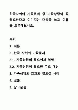 한국사회의 가족문제 중 가족상담이 꼭 필요하다고 여겨지는 대상을 쓰고 이유를 토론해보시오.-1페이지