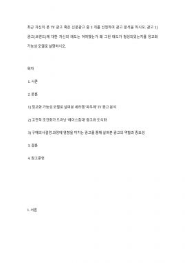 최근 자신이 본 TV 광고 혹은 신문광고 중 3개를 선정하여 광고 분석을 하시오.  광고 1) 광고(브랜드)에 대한 자신의 태도는 어떠했는가 왜 그런 태도가 형성되었는지를 정교화 가능성 모델로 설명하시오. (2)-1페이지