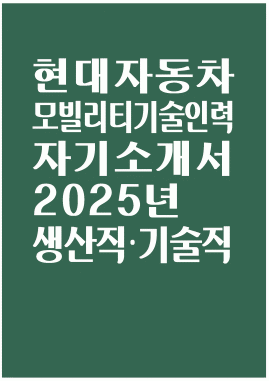 현대자동차 생산직 자기소개서 - 2025년 현대자동차 모빌리티 기술인력 자기소개서 현대자동차 생산직 자소서 현대자동차 기술직 자기소개서 현대차 모빌리티기술인력 자소서-1페이지