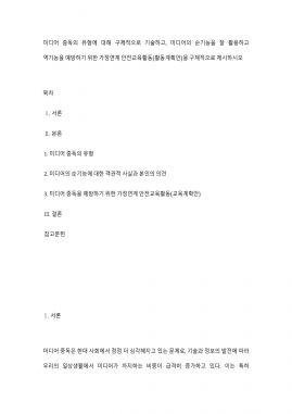 미디어 중독의 유형에 대해 구체적으로 기술하고, 미디어의 순기능을 잘 활용하고 역기능을 예방하기 위한 가정연계 안전교육활동(활동계획안)을 구체적으로 제시하시오-1페이지