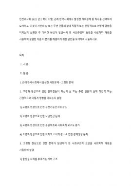 인간과사회 2022년 2학기 기말] 근래 한국사회에서 발생한 사회문제 중 하나를 선택하여 묘사하고, 이것이 자신의 삶 또는 주변 인물의 삶에 직접적 또는 간접적으로 어떻게 영향을 미치는지 설명한 후 이러한 현상이 발생하게 된 사회구조적 요인을 사회학적 개념을 사용하여 설명한 다음 이 문제를 해결하기 위한 방안을 모색하여 서술하시오.-1페이지