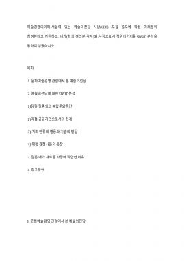 예술경영의이해-서울에 있는 예술의전당 사장(CEO) 모집 공모에 학생 여러분이 참여한다고 가정하고, 내가(학생 여러분 각자)왜 사장으로서 적임자인지를 SWOT 분석을 통하여 설명하시오.-1페이지