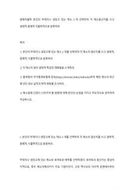 원예작물학 본인의 부엌이나 냉장고 있는 채소 2개 선택하여 각 채소원산지를 쓰고 생태적 원예적 식물학적으로 분류하라-1페이지