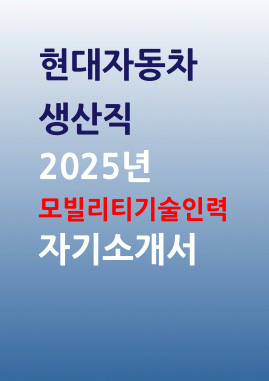 현대자동차 모빌리티기술인력 자기소개서) 2025년 현대자동차 생산직 자소서 - 자신이 모빌리티 기술인력이라고 생각하는 이유와 남들과 차별화된 본인만의 강점, 협업 경험, 목표 설정 경험 (현대자동차 생산직 모빌리티 기술인력 자소서)-1페이지