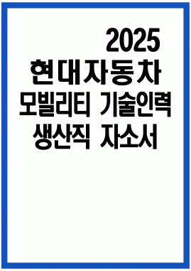 현대자동차 생산직 자기소개서] 2025 현대자동차 모빌리티기술인력 생산직 자소서 현대자동차 기술직 자소서 현대자동차 모빌리티기술인력 자기소개서 현대자동차 기술직 자기소개서-1페이지