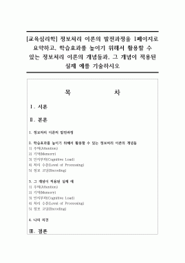 [교육심리학] 정보처리 이론의 발전과정을 1페이지로 요약하고, 학습효과를 높이기 위해서 활용할 수 있는 정보처리 이론의 개념들과, 그 개념이 적용된 실제 예를 기술하시오-1페이지