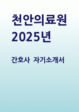 천안의료원 간호사 자기소개서] 2025년 천안의료원 신규 간호사 채용 자기소개서 : 지원동기, 적극적 문제해결, 정확하고 신속한 업무처리 자세, 의사소통능력 (천안의료원 간호사 자소서)-1페이지