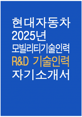 - 현대자동차 모빌리티기술인력 자기소개서 - 2025년 현대자동차 R&D 기술인력 자소서 현대자동차 R&D 기술인력 자기소개서 현대자동차 모빌리티기술인력 자소서-1페이지