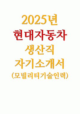 [현대자동차 모빌리티기술인력 생산직 자기소개서 2025년] 자신이 모빌리티 기술인력이라고 생각하는 이유, 협업을 통해서 문제를 해결해 본 경험과 그 과정, 스스로 목표를 설정해서 달성해나가는 과정 - 현대자동차 생산직(모빌리티기술인력) 자기소개서-1페이지