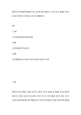 영유아의 언어발달에 영향을 미치는 요인에 대해 설명하고 그 중 가장 큰 영향을 미치는 요인은 무엇이라고 생각하는지 자신의 견해를 작성-1페이지