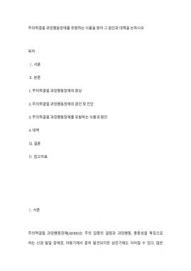 주의력결핍 과잉행동장애를 유발하는 식품을 찾아 그 원인과 대책을 논하시오-1페이지