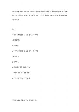 영유아기에 발생할 수 있는 아동안전사고와 관련된 신문기사, 방송기사 등을 영아기와 유아기로 구분하여 각각 1개 이상 제시하고 사고의 원인과 개선 방향 등 자신의 생각을 서술하시오.-1페이지