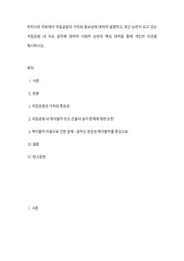 우리나라 국토에서 국립공원의 가치와 중요성에 대하여 설명하고, 최근 논란이 되고 있는 국립공원 내 삭도 설치에 대하여 사회적 논란의 핵심 파악을 통해 개인의 의견을 제시하시오.-1페이지