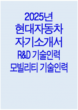 [현대자동차 R&D기술인력 자기소개서] 2025년 현대자동차 모빌리티 기술인력 R&D기술인력 자소서 현대자동차 모빌리티기술인력 자기소개서 현대차 모빌리티기술인력 자소서-1페이지