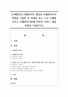 [사례관리] 사례관리의 개념과 사례관리사의 역할을 기술한 후 장애인 또는 노인 사례를 가지고 사례관리기법에 의하여 서비스 제공 과정을 기술하시오-1페이지