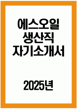 에스오일 자소서] 2025년 에스오일 생산직 자소서 에스오일 생산직 자기소개서 SOIL 자기소개서 에스오일 자기소개서 에스오일 생산직 지원동기 에쓰오일 자기소개서-1페이지