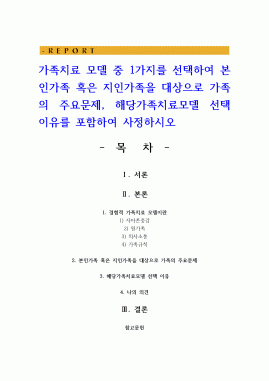 가족치료 모델 중 1가지를 선택하여 본인가족 혹은 지인가족을 대상으로 가족의 주요문제, 해당가족치료모델 선택 이유를 포함하여 사정하시오-1페이지