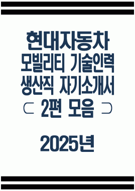 ((현대자동차 생산직 자소서 2편 모음 2025년)) 현대자동차 모빌리티기술인력 생산직 자기소개서 2편 모음 현대자동차 모빌리티기술인력 자기소개서 현대자동차 자동차 생산 자소서-1페이지