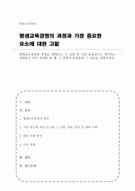 평생교육경영의 과정을 설명하고 각 과정 중 가장 중요하다고 생각하는 과정요소 하나 선정한 후 왜 그 과정이 중요한지 그 이유를 설명하시오-1페이지