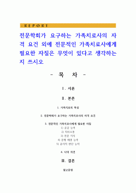 전문학회가 요구하는 가족치료사의 자격 요건 외에 전문적인 가족치료사에게 필요한 자질은 무엇이 있다고 생각하는지 쓰시오-1페이지