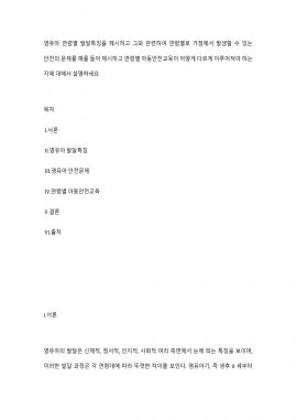 영유아 연령별 발달특징을 제시하고 그와 관련하여 연령별로 가정에서 발생할 수 있는 안전의 문제를 예를 들어 제시하고 연령별 아동안전교육이 어떻게 다르게 이루어져야 하는 지에 대해서 설명하세요 (2)-1페이지