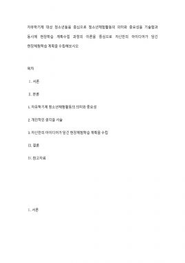 자유학기제 대상 청소년들을 중심으로 청소년체험활동의 의미와 중요성을 기술함과 동시에 현장학습 계획수립 과정의 이론을 중심으로 자신만의 아이디어가 담긴 현장체험학습 계획을 수립해보시오-1페이지