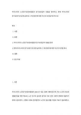 우리나라의 노인장기요양보험법과 장기요양급여 내용을 정리하고, 현재 우리나라의 장기요양기관 운영 실태 및 그 개선방안에 대한 자신의 의견을 제시하시오-1페이지