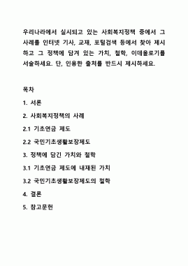 우리나라에서 실시되고 있는 사회복지정책 중에서 그 사례를 인터넷 기사, 교재, 포털검색 등에서 찾아 제시하고 그 정책에 담겨 있는 가치, 철학, 이데올로기를 서술하세요. 단, 인용한 출처를 반드시 제시하세요.-1페이지